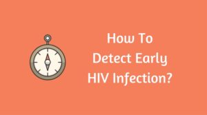 How To Detect Early HIV Infection? A Guide To Early HIV Detection